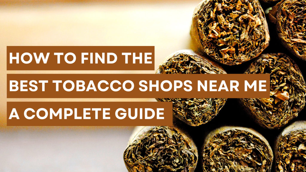 How to Find the Best Tobacco Shops Near Me: A Complete Guide